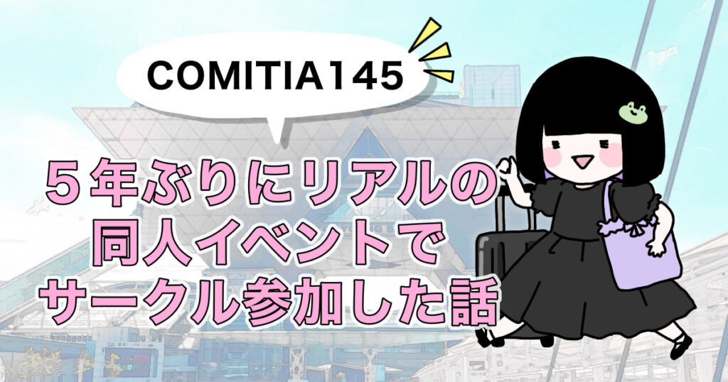 【COMITIA145】5年ぶりにリアルの同人イベントでサークル参加した話【感想とお礼】｜ののろーぐ！